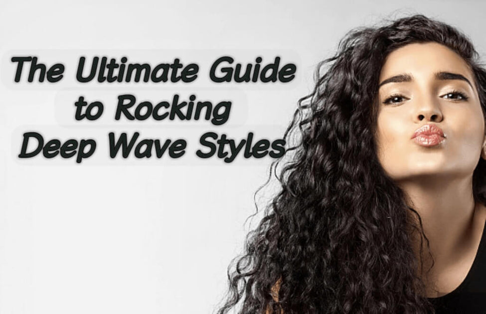 The Ultimate Guide to Rocking Deep Wave Styles – ashimaryhair